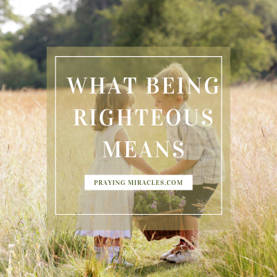 What Righteousness Means (And What It Is Not) – Praying Miracles